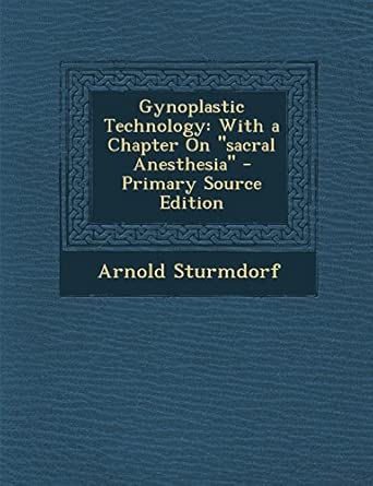 Gynoplastic Technology: With a Chapter on Sacral Anesthesia - Primary ...