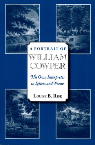 A Portrait of William Cowper: His Own Interpreter in Letters and Poems ...
