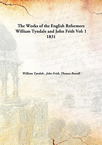 The Works of the English ReformersWilliam Tyndale and John Frith: John ...