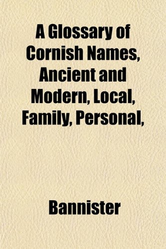 A Glossary of Cornish Names, Ancient and Modern, Local, Family ...