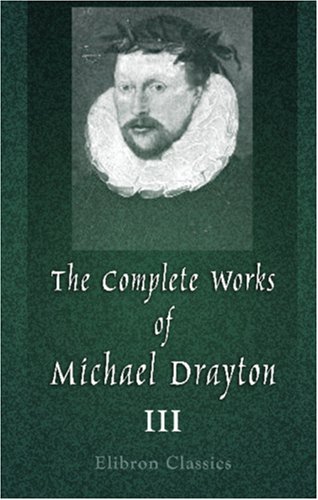 The Complete Works of Michael Drayton, Now First Collected: Volume 3 ...