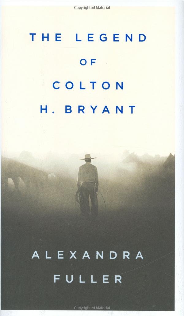 The Legend of Colton H. Bryant: Fuller, Alexandra: 9781594201837 ...