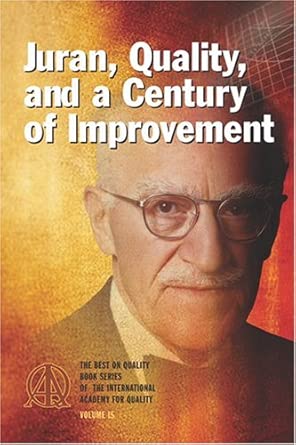 Juran, Quality, and a Century of Improvement: The Best on Quality Book ...