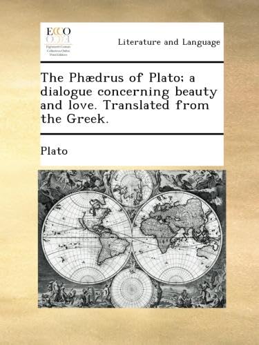 The Phædrus of Plato; a dialogue concerning beauty and love. Translated ...