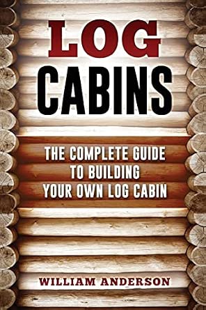 Log Cabins - The Complete Guide to Building Your Own Log Cabin ...