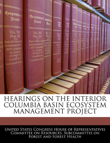Hearings on the Interior Columbia Basin Ecosystem Management Project ...