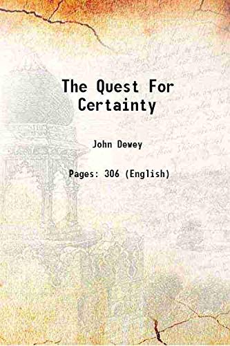 The Quest For Certainty a study of the relation of knowledge and action ...