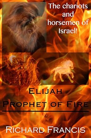 Elijah Prophet of Fire!: The chariots and horsemen of Israel - Kindle ...