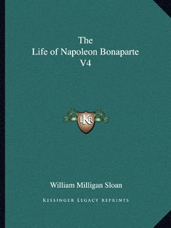 The Life of Napoleon Bonaparte V4: Sloan, William Milligan ...