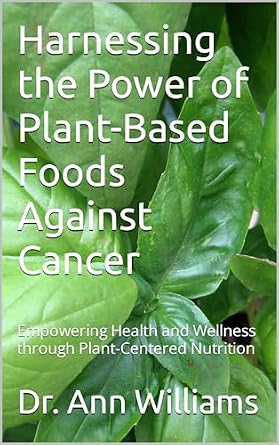 Harnessing the Power of Plant-Based Foods Against Cancer: Empowering ...