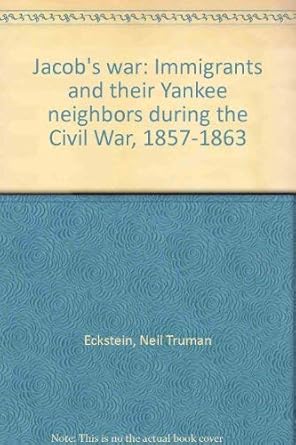 Jacob's war: Immigrants and their Yankee neighbors during the Civil War, 1857-1863: Eckstein ...