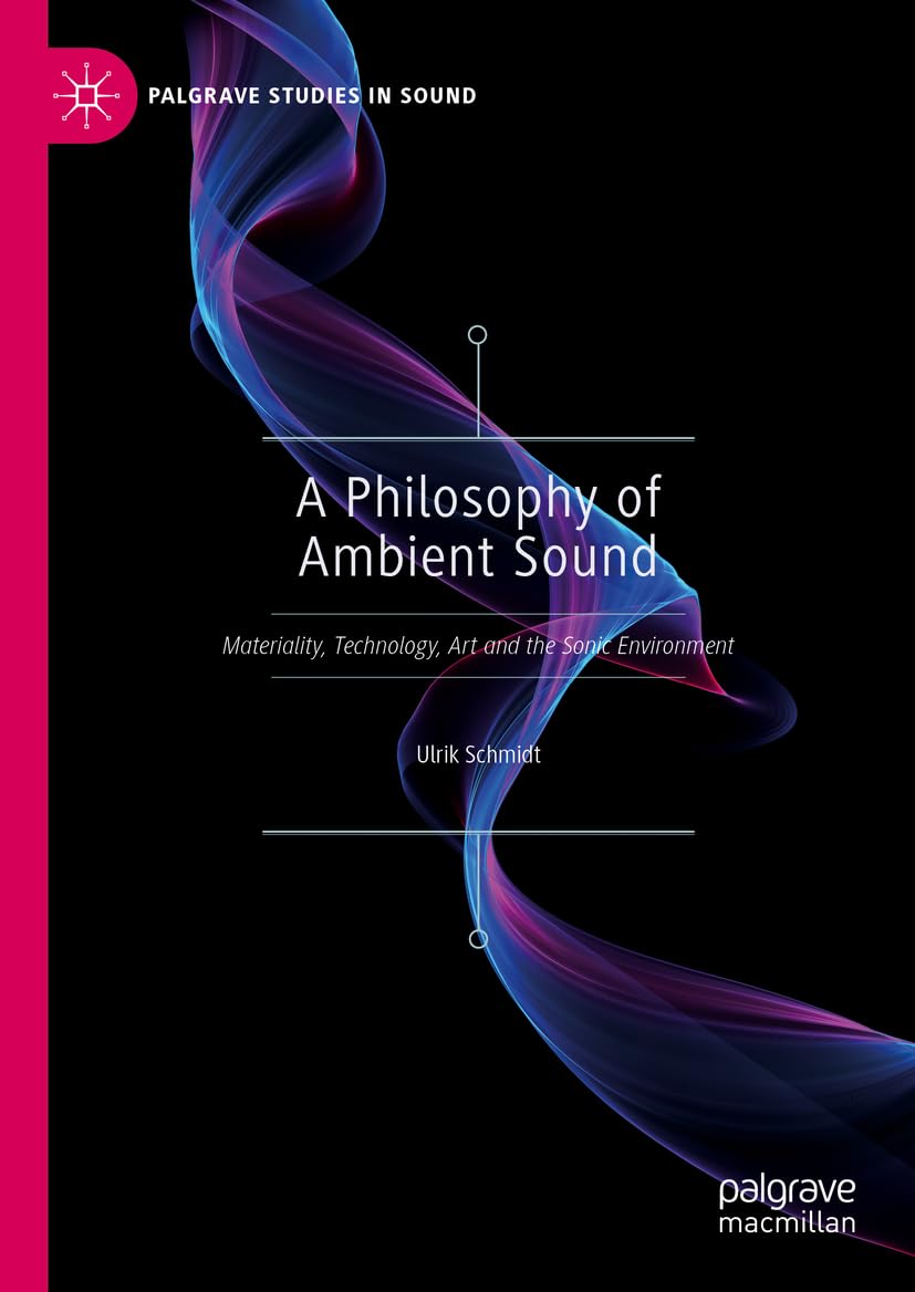 A Philosophy of Ambient Sound: Materiality, Technology, Art and the ...