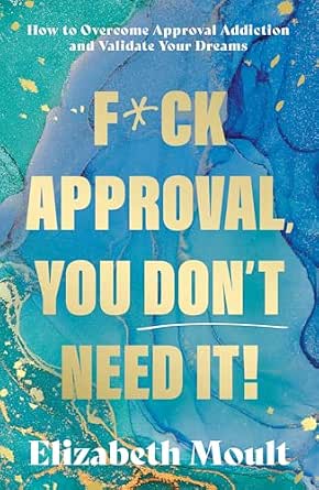 F*ck Approval, You Don’t Need It!: How to Overcome Approval Addiction ...