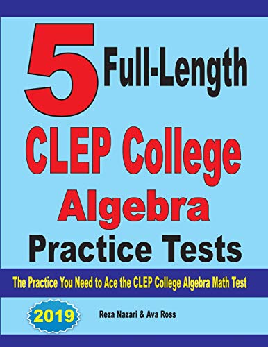 5 Full-Length CLEP College Algebra Practice Tests: The Practice You ...