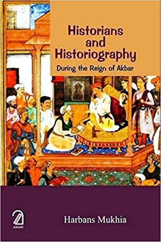 Historians And Historiography During The Reign Of Akbar: Harbans Mukhia ...
