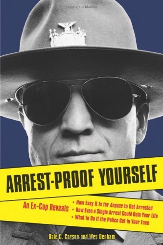 By Dale C. Carson Arrest-Proof Yourself: An Ex-Cop Reveals How Easy It ...