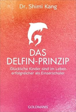 Das Delfin-Prinzip: Glückliche Kinder sind im Leben erfolgreicher als ...