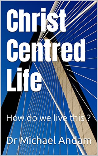 Christ Centred Life: How do we live this ? eBook : Andam, Dr Michael ...