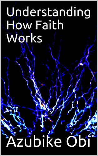 Understanding How Faith Works - Kindle edition by Obi, Azubike ...