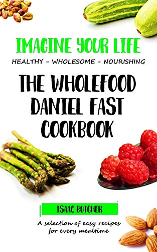Imagine Your Life - The Wholefood Daniel Fast Cookbook: Easy, healthy ...