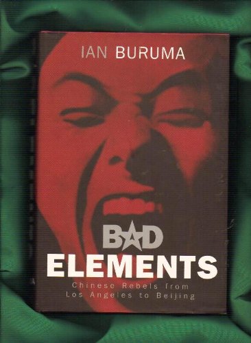 Bad Elements : Chinese Rebels from Los Angeles to Beijing: Buruma, Ian ...
