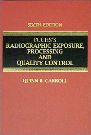 Fuchs's Radiographic Exposure and Quality Control: Quinn B. Carroll ...