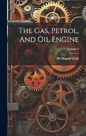 The Gas, Petrol, And Oil Engine; Volume 2: Clerk, Sir Dugald ...