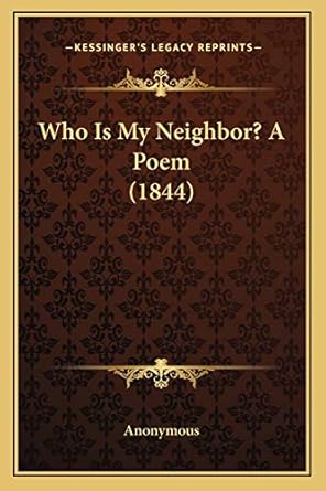 Amazon.com: Who Is My Neighbor? A Poem (1844): 9781165137275: Anonymous ...