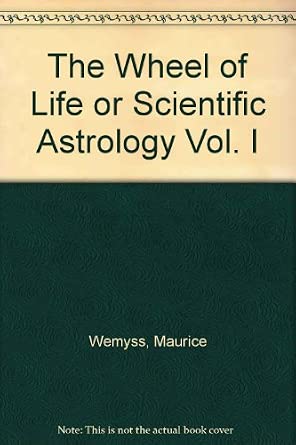 The Wheel of Life or Scientific Astrology Vol. I: Maurice Wemyss ...