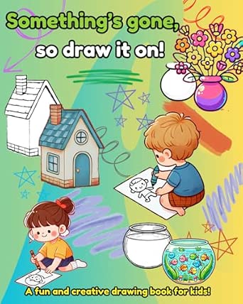 Something’s gone, so draw it on! - A fun and creative drawing book for ...