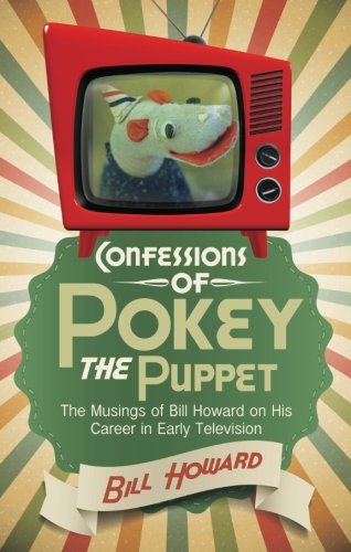 Confessions of Pokey the Puppet: The Musings of Bill Howard on His ...