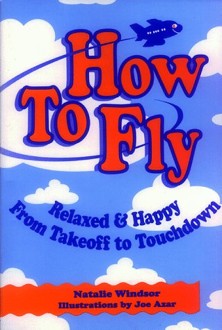 How to Fly-For Adults: Relaxed and Happy from Takeoff to Touchdown ...