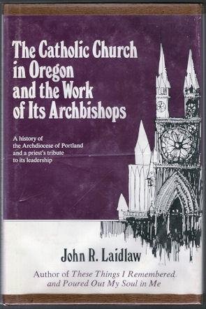 The Catholic Church in Oregon and the Work of Its Archbishops: Laidlaw ...