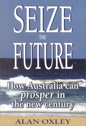 Seize the Future: How Australia Can Prosper in the New Century: Oxley ...