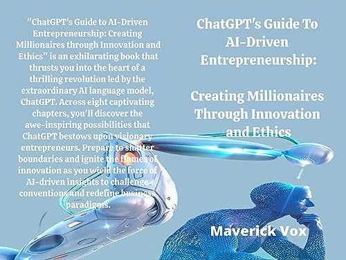 ChatGPT's Guide to AI-Driven Entrepreneurship: Creating Millionaires through Innovation and ...