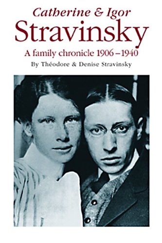 Catherine and Igor Stravinsky: A Family Chronicle 1906-1940: Stravinsky ...