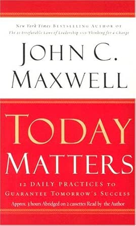 Today Matters: 12 Daily Practices to Guarantee Tomorrow's Success ...