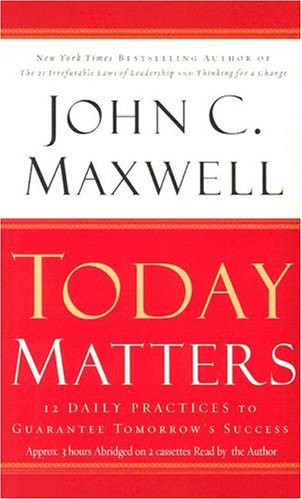 Today Matters: 12 Daily Practices to Guarantee Tomorrow's Success ...