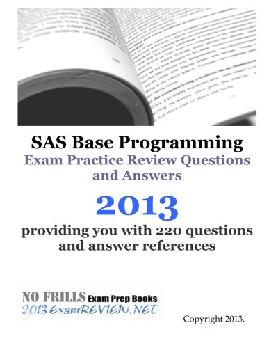 SAS Base Programming Exam Practice Review Questions and Answers 2013: providing you with 220 ...