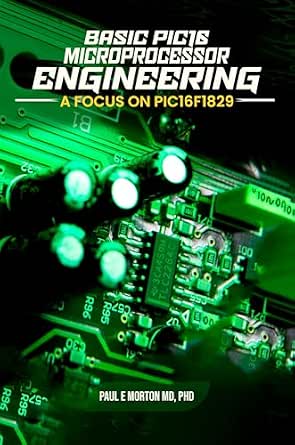 Basic PIC16 Microprocessor Engineering: A Focus on PIC16F1829, MD PhD ...
