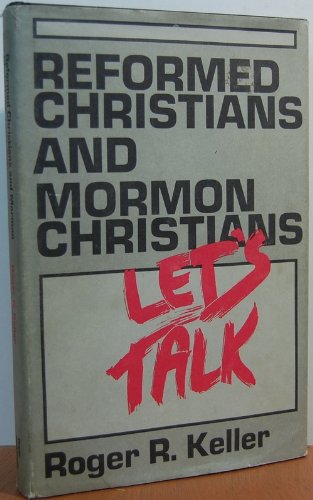 Reformed Christians and Mormon Christians: Let's talk!: Keller, Roger R ...