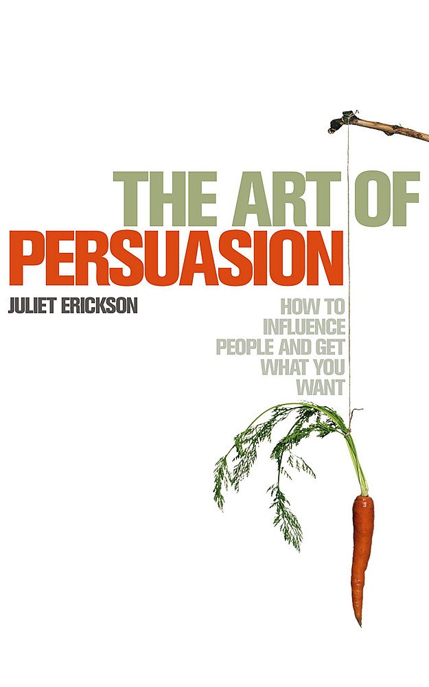 The Art of Persuasion: How to influence people and get what you want ...