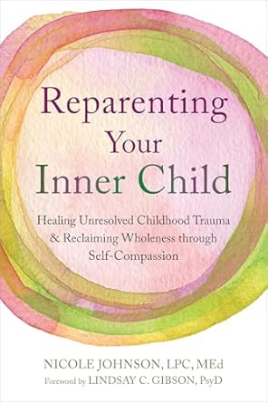 Reparenting Your Inner Child: Healing Unresolved Childhood Trauma and Reclaiming Wholeness ...