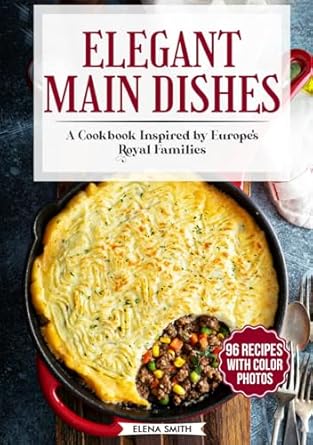 Elegant Main Dishes: A Cookbook Inspired by Europe's Royal Families ...