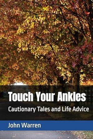 Touch Your Ankles: Cautionary Tales and Life Advice: Warren, John ...