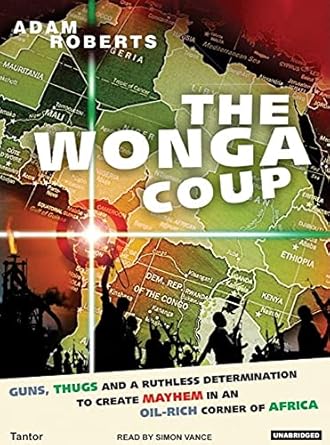The Wonga Coup: A Tale of Guns, Germs and the Steely Determination to ...