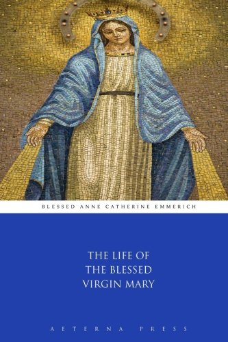 The Life of the Blessed Virgin Mary: Blessed Anne Catherine Emmerich ...