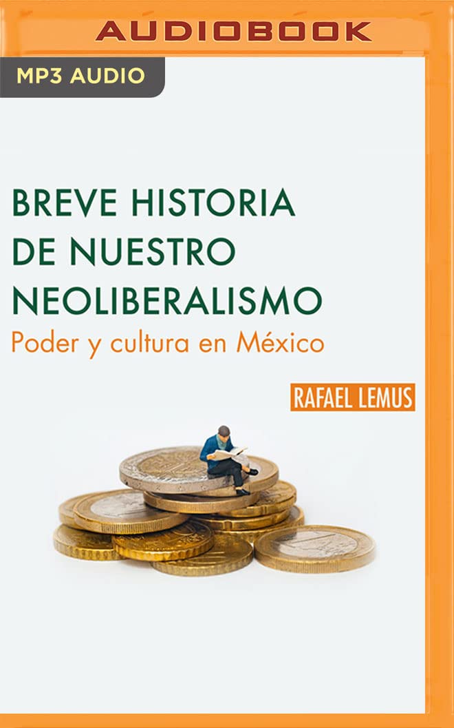 Breve historia de nuestro neoliberalismo: Poder y cultura en México ...