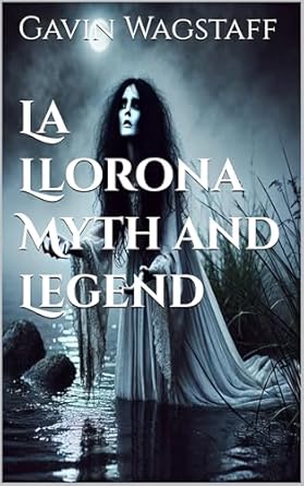 Amazon.com: La Llorona Myth and Legend eBook : Wagstaff, Gavin: Kindle ...