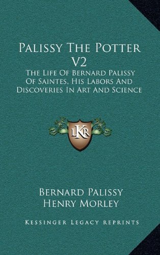 Palissy The Potter V2: The Life Of Bernard Palissy Of Saintes, His ...